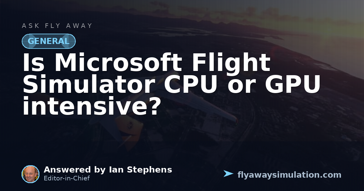 Is Microsoft Flight Simulator CPU or GPU intensive? | Fly Away Simulation
